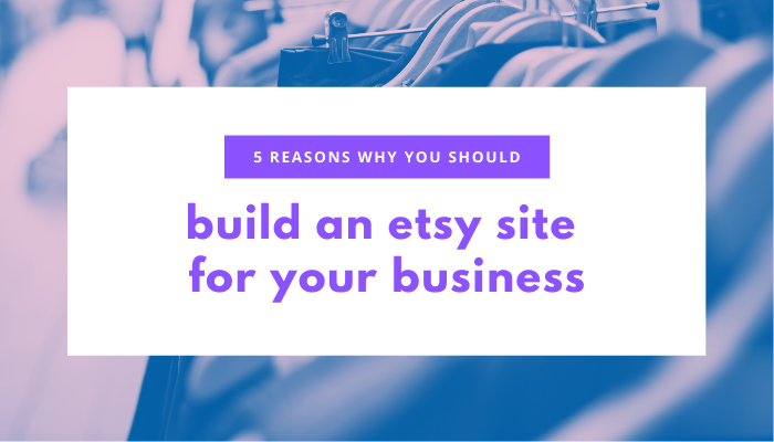 5 Reasons Why You Should Build An Etsy Site For Your Business ...