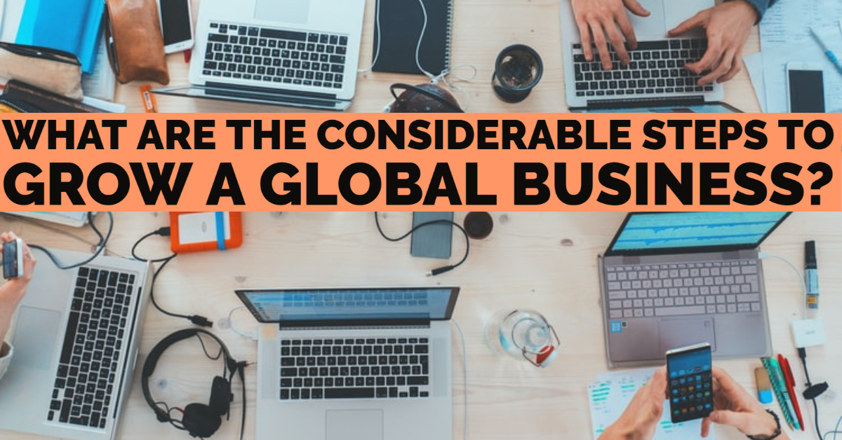 What Are the Considerable Steps to Grow a Global Business? - Building ...