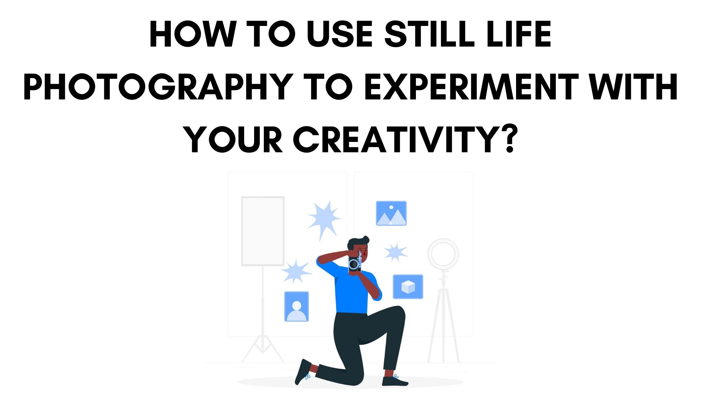 How To Use Still Life Photography To Experiment With Your Creativity Building Your Website