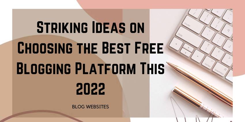 Striking Ideas on Choosing the Best Free Blogging Platform This 2022 ...