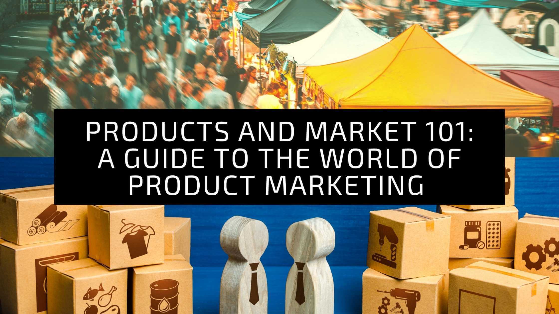 Products and Market 101: A Guide To The World Of Product Marketing ...