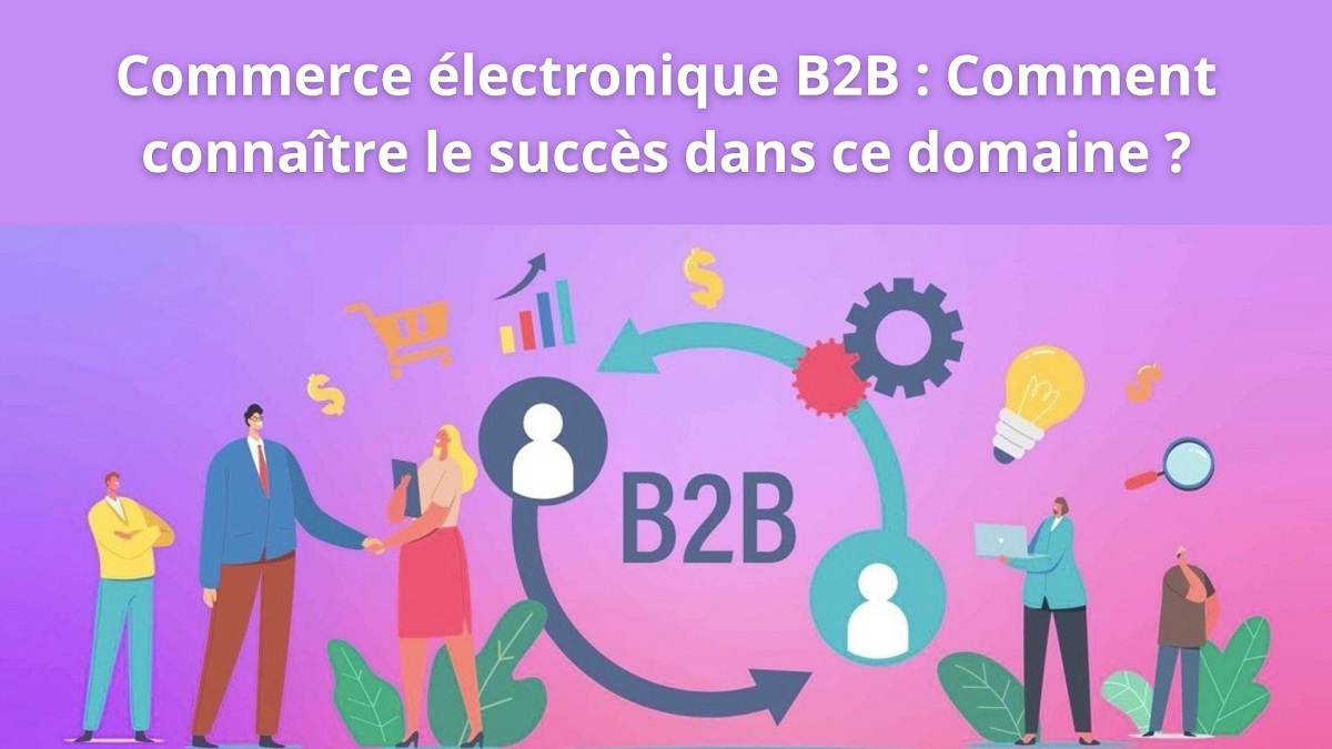 Commerce electronique B2B : Comment connaitre le succes dans ce domaine - Créer votre site web ...