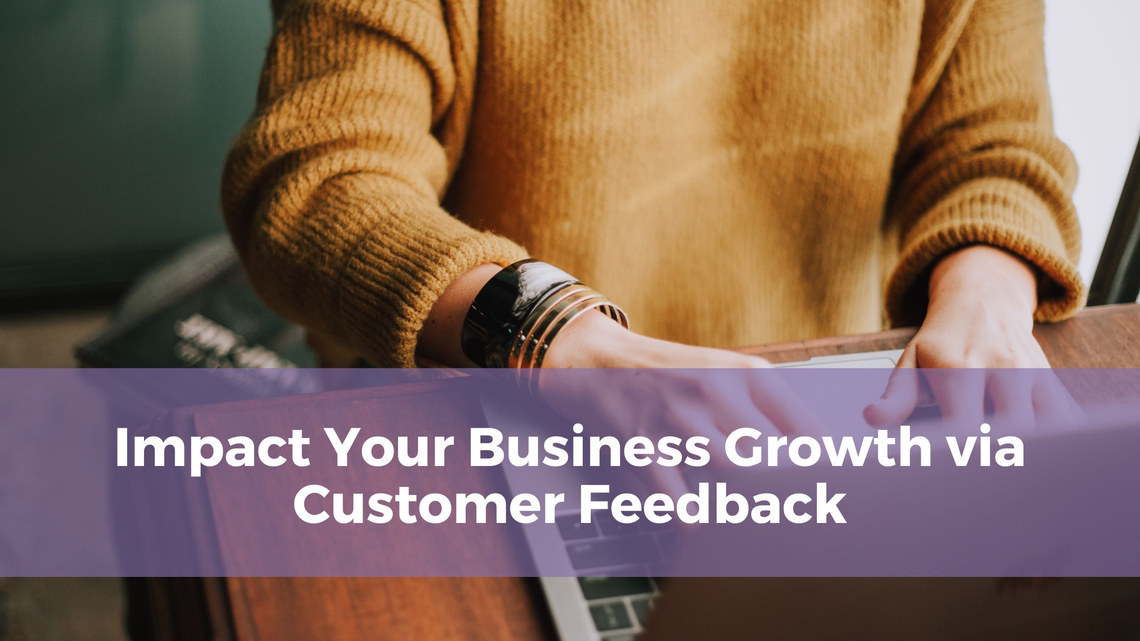 Impact Your Business Growth via Customer Feedback - Building Your ...