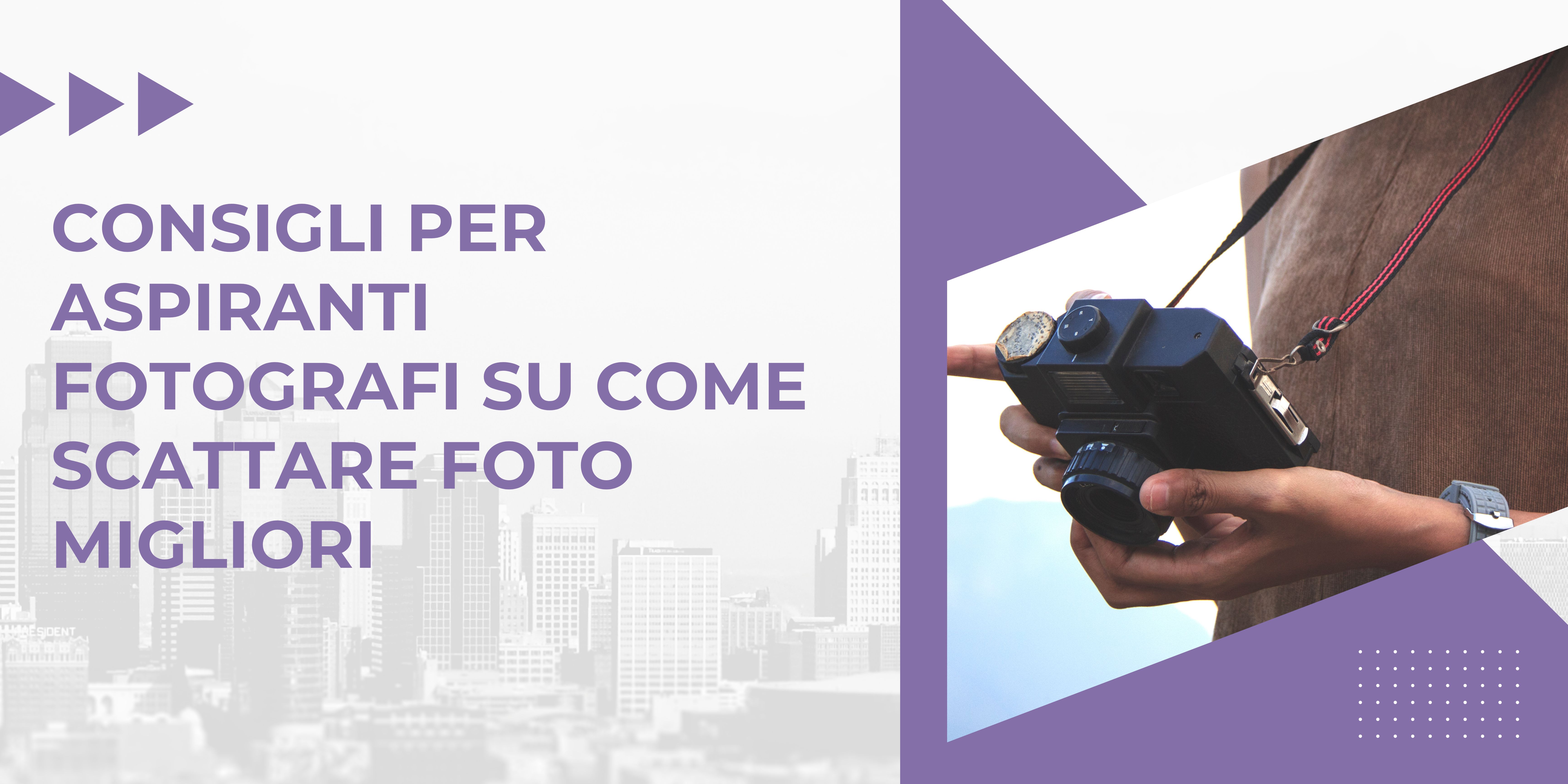 Consigli per aspiranti fotografi su come scattare foto migliori ...