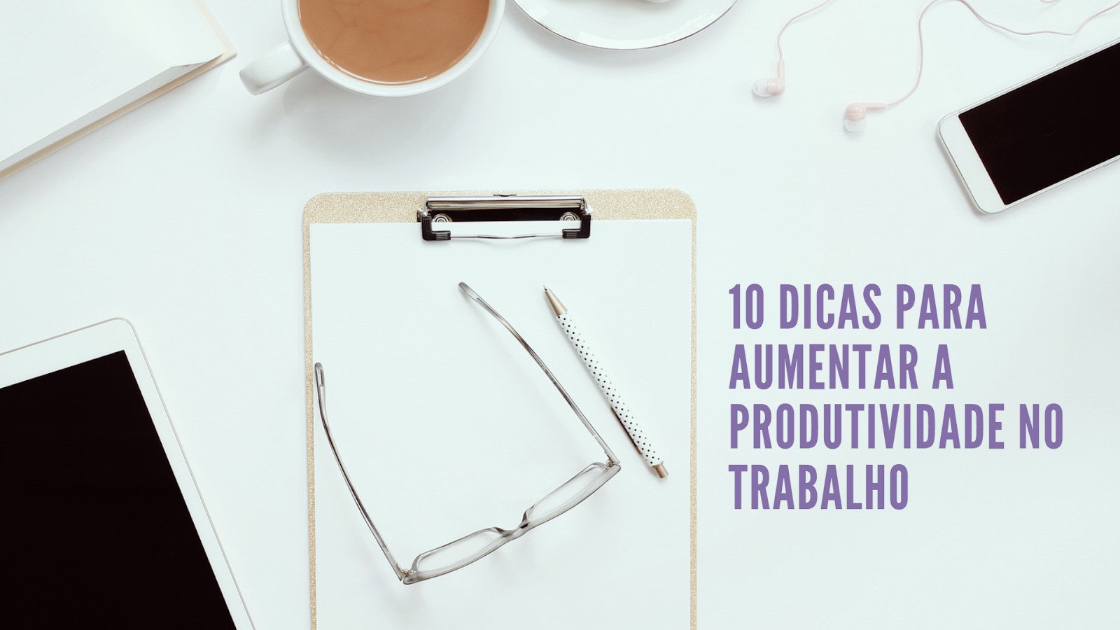 10 dicas para aumentar a produtividade no trabalho - Construindo Seu Site - Strikingly