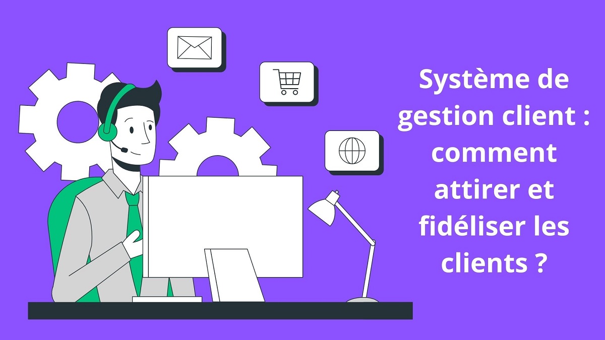 Système de gestion client : comment attirer et fidéliser les clients ? - Créer votre site web ...