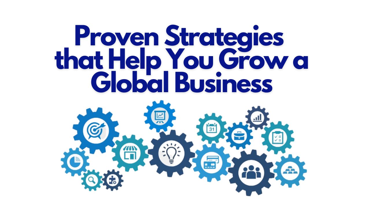 Proven Strategies that Help You Grow a Global Business - Building Your ...