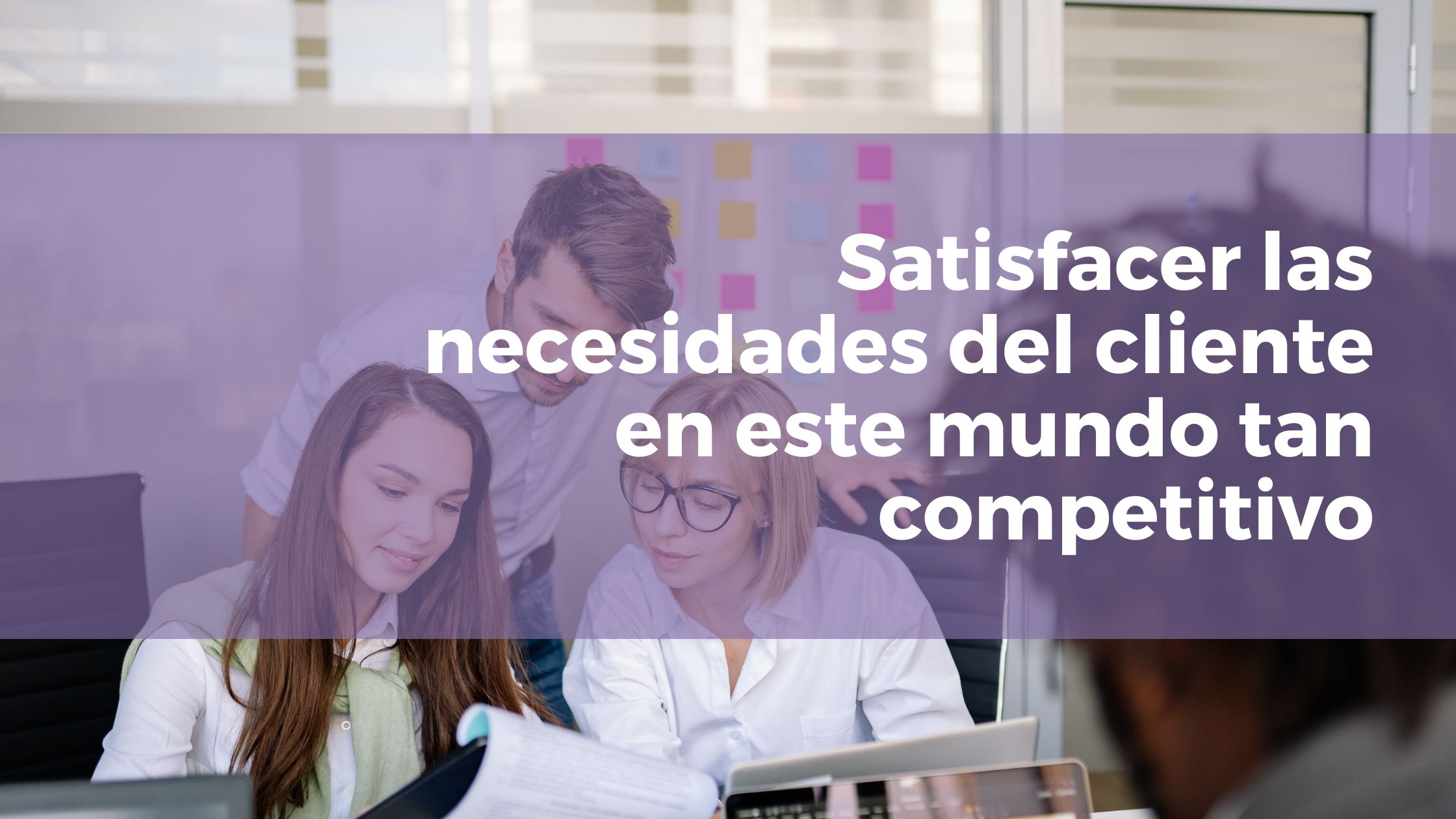 Satisfacer las necesidades del cliente en este mundo tan competitivo ...