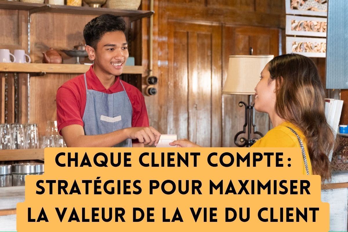 Chaque client compte : stratégies pour maximiser la valeur de la vie du ...