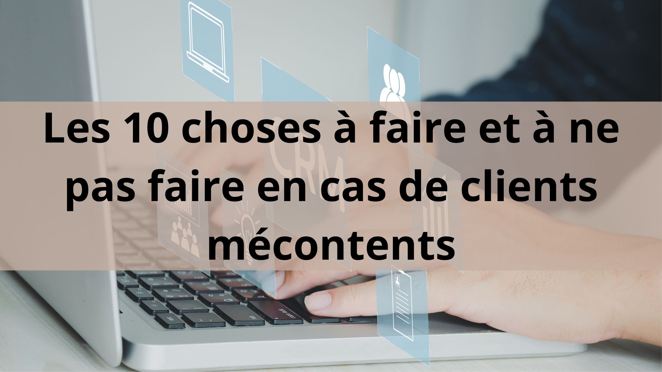 Les 10 choses à faire et à ne pas faire en cas de clients mécontents ...