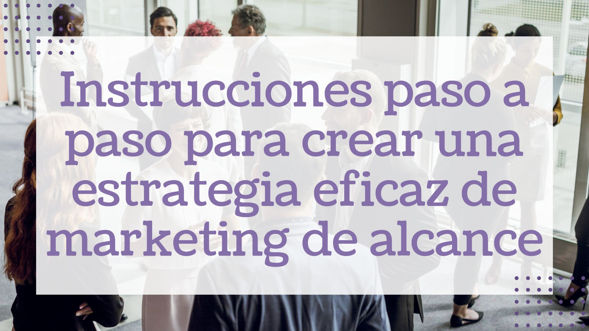 Instrucciones paso a paso para crear una estrategia eficaz de marketing de alcance - Crear Tu ...